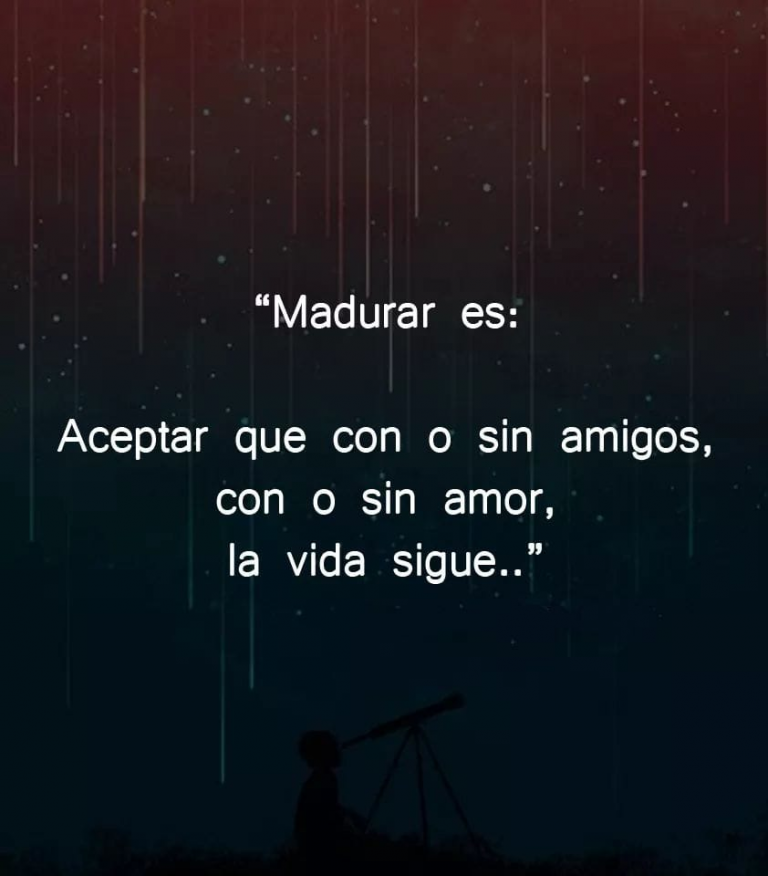 Madurar es: Aceptar que con o sin amigos, con o sin amor, la vida sigue… - FRASES.PW