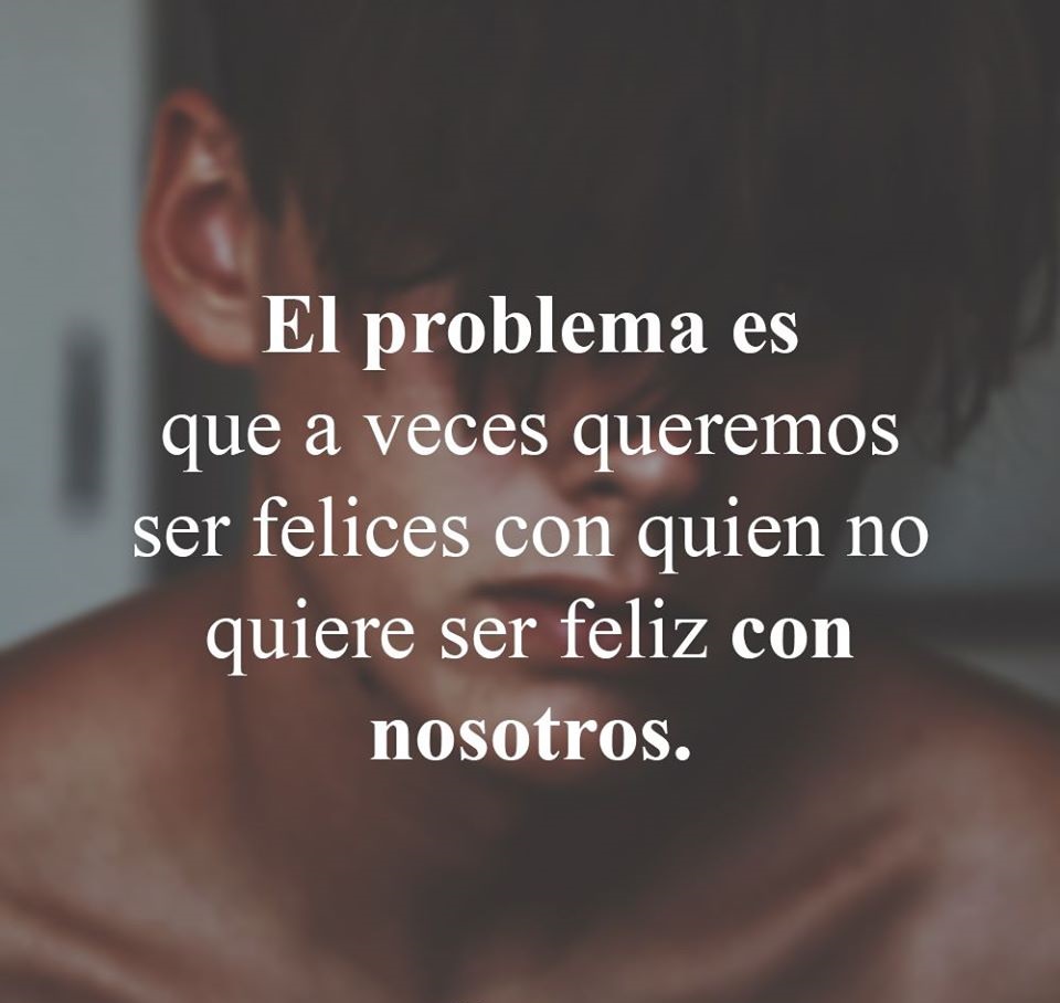 El problema es que a veces queremos ser felices - FRASES.PW