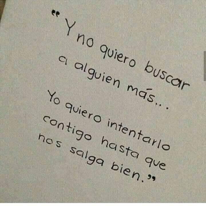 Yo no quiero buscar a alguien mas, Yo quiero intentarlo contigo hasta ...