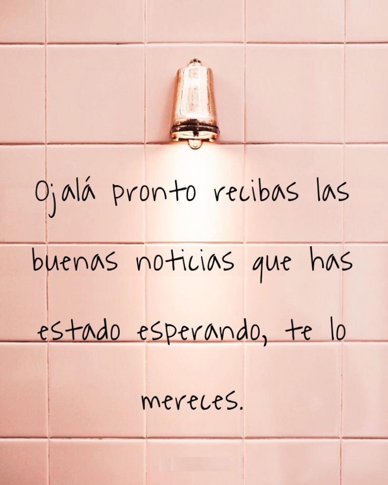 Ojalá pronto recibas las buenas noticias que has estado esperando, te ...