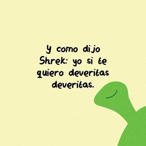 Y como dijo shrek: Yo si te quiero deveritas deveritas - FRASES.PW