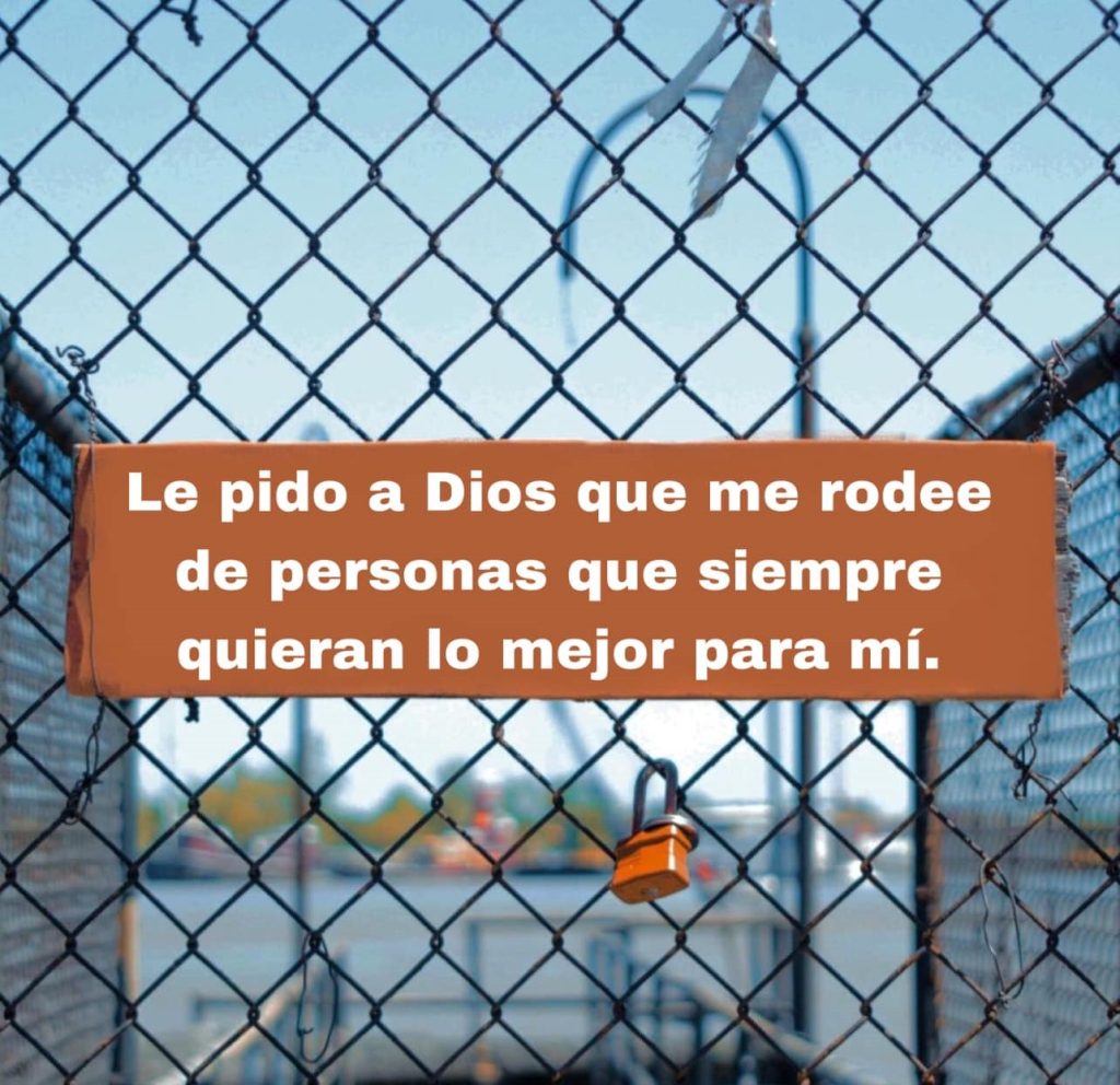 Le pido a Dios que me rodee de personas que siempre quieran lo mejor ...