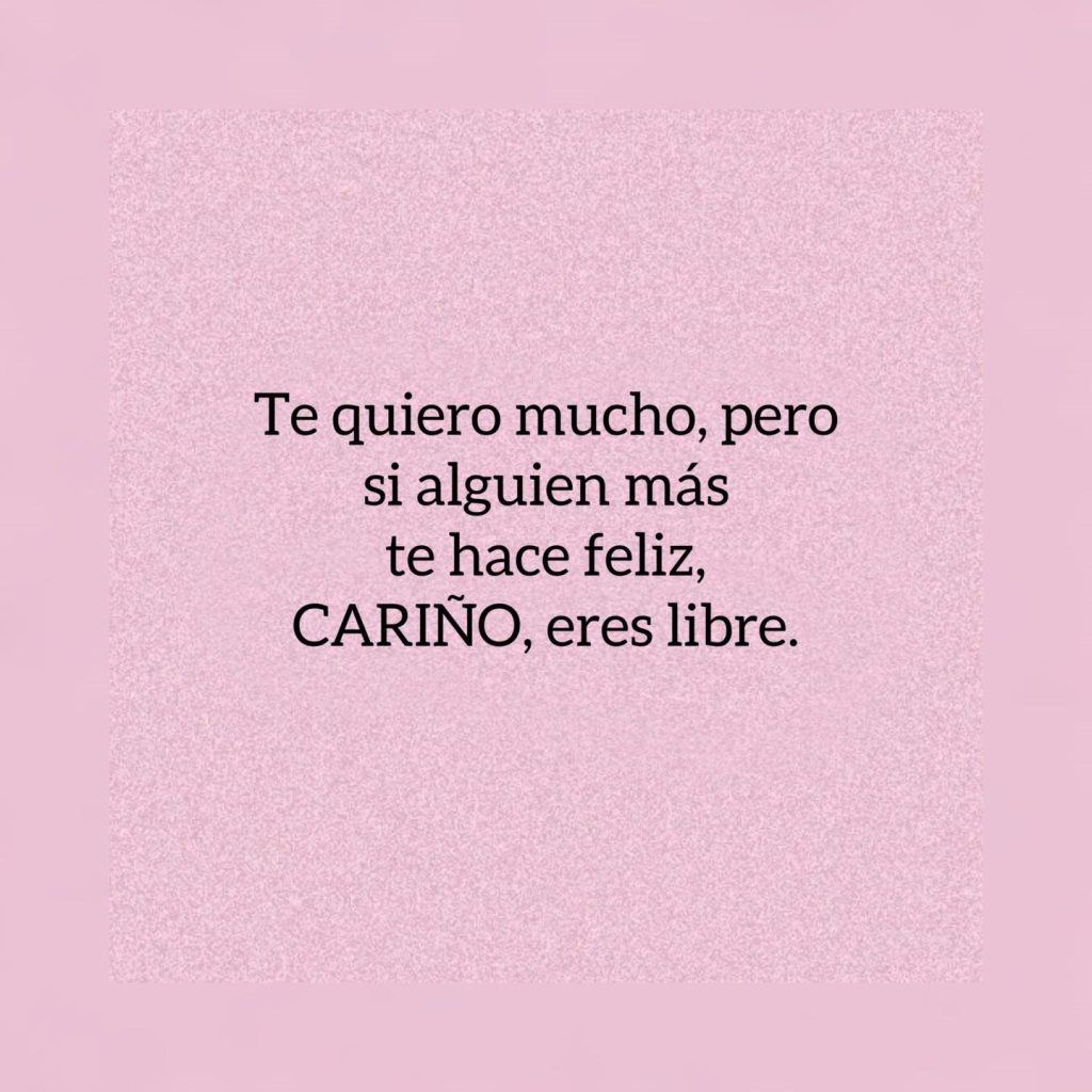 Te quiero mucho, pero si alguien más te hace feliz, cariño, eres libre ...