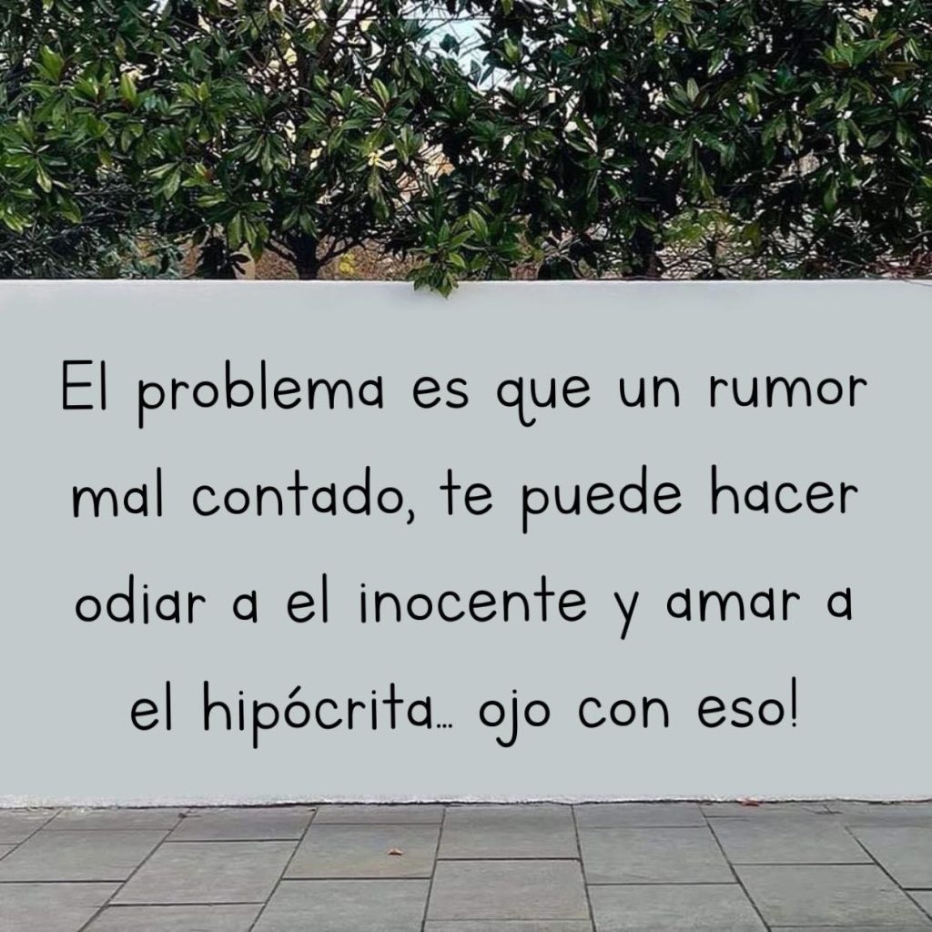 El problema es que un rumor mal contado, te puede hacer odiar a el ...