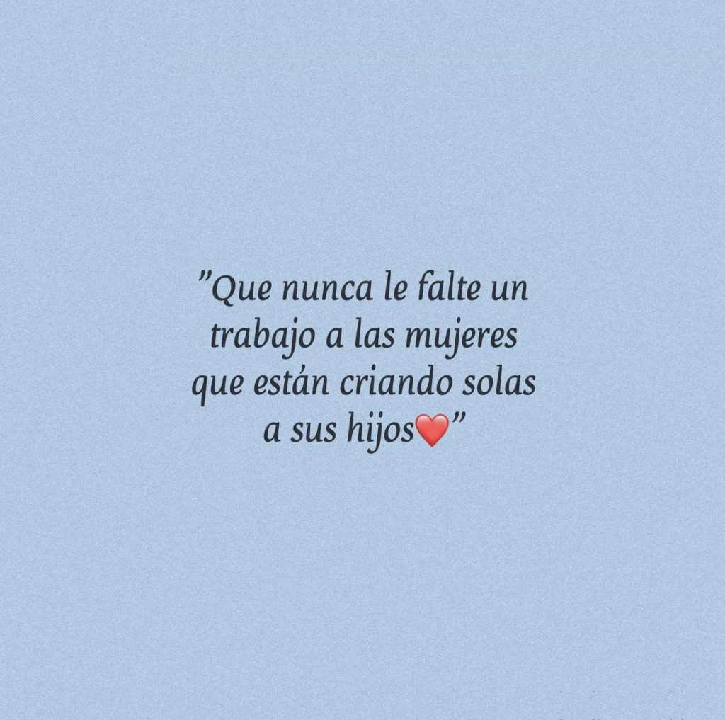 Que nunca le falte un trabajo a las mujeres que están criando solas a ...