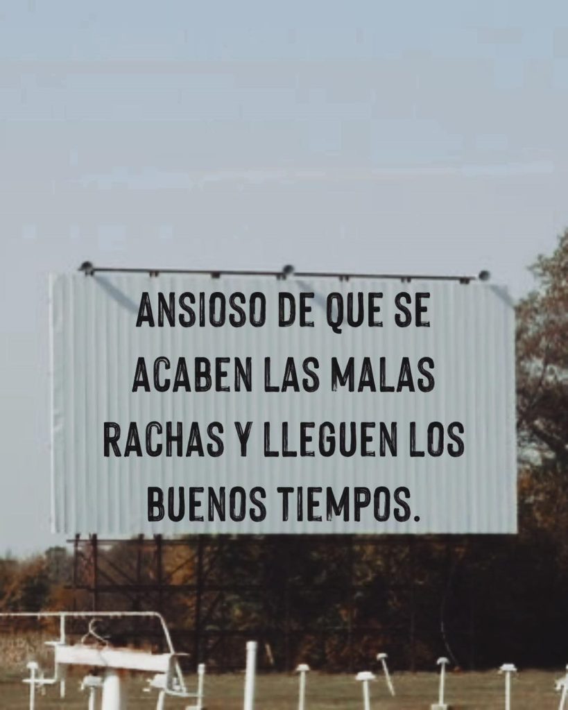 Ansioso de que se acaben las malas rachas y lleguen los buenos tiempos ...