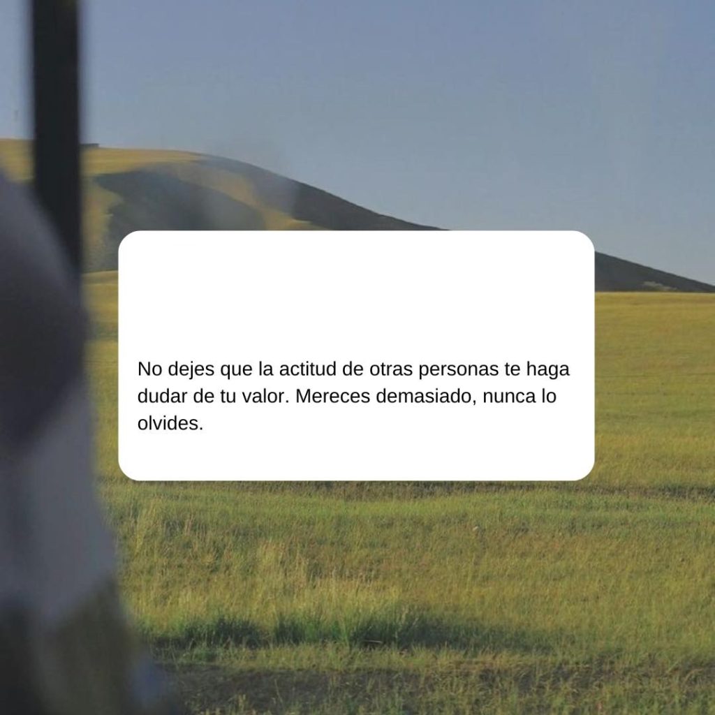 No dejes que la actitud de unas personas te hagan dudar de tu valor ...