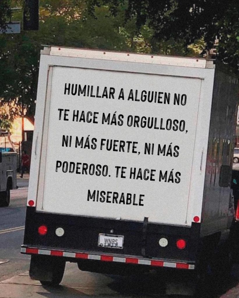 Humillar a alguien no te hace más orgulloso, ni más fuerte, ni mas ...