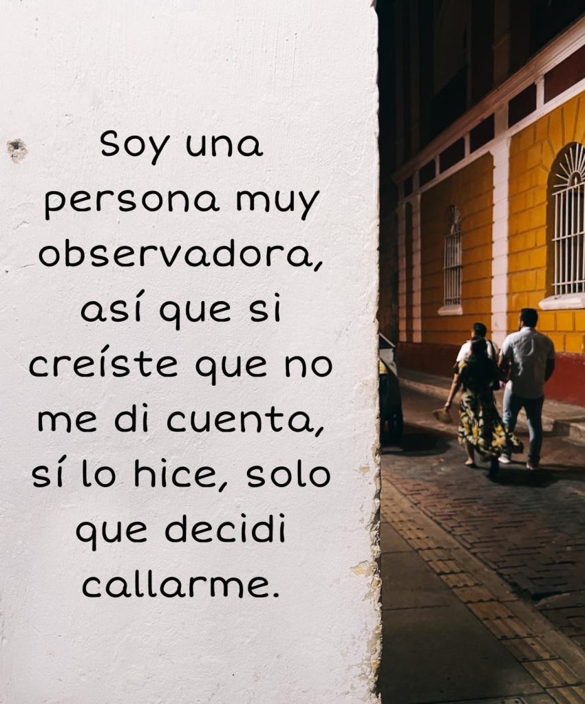 Soy una persona muy observadora, así que si creíste que no me di cuenta ...